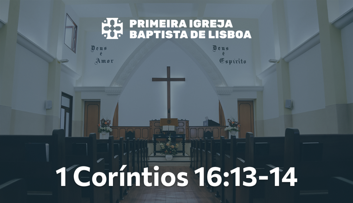1 Coríntios 16:13-14 – Primeira Igreja Baptista de Lisboa